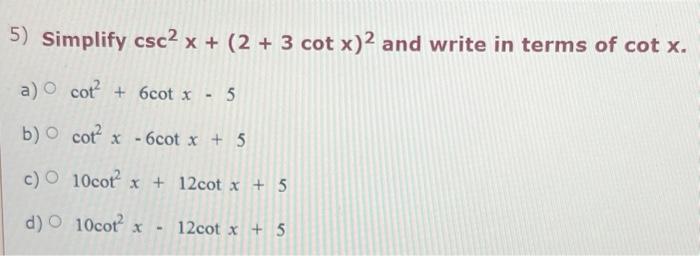 Solved 5) Simplify csc2x+(2+3cotx)2 and write in terms of | Chegg.com