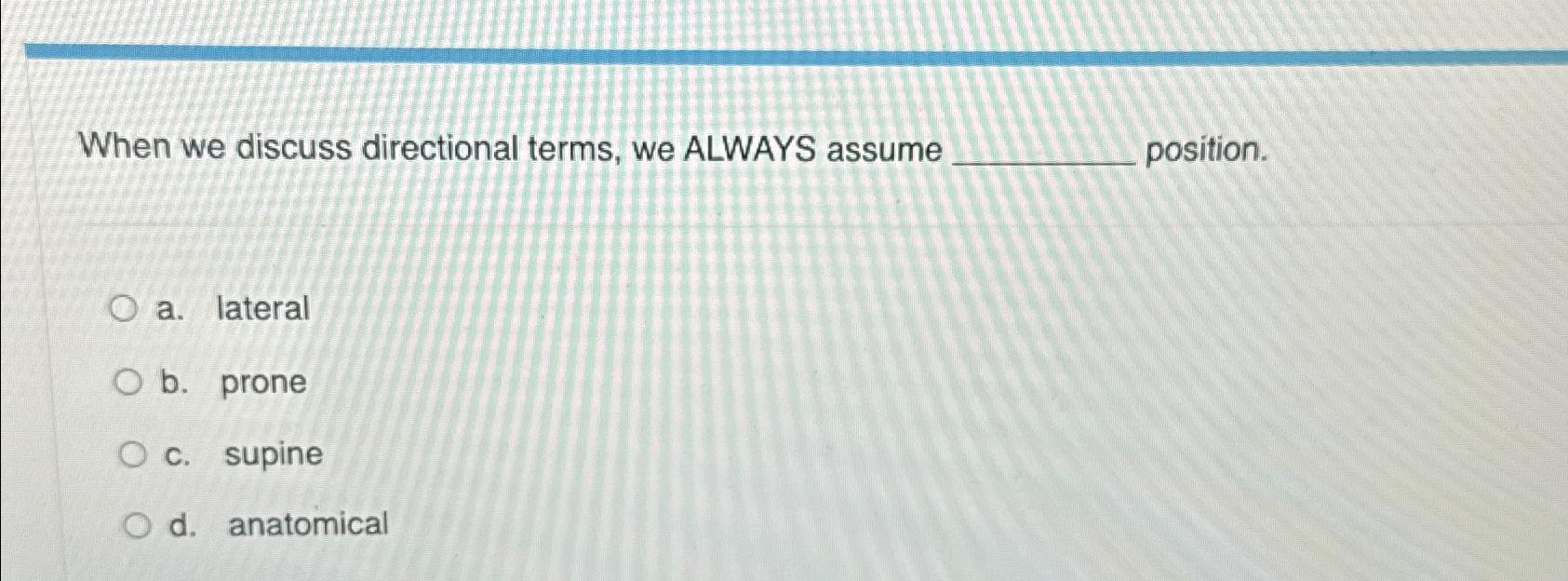 Solved When we discuss directional terms, we ALWAYS | Chegg.com