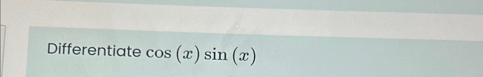 Solved Differentiate cos(x)sin(x) | Chegg.com
