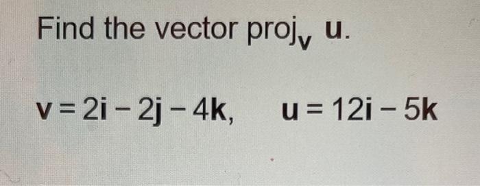 Solved Find the vector projvu v=2i−2j−4k,u=12i−5k | Chegg.com