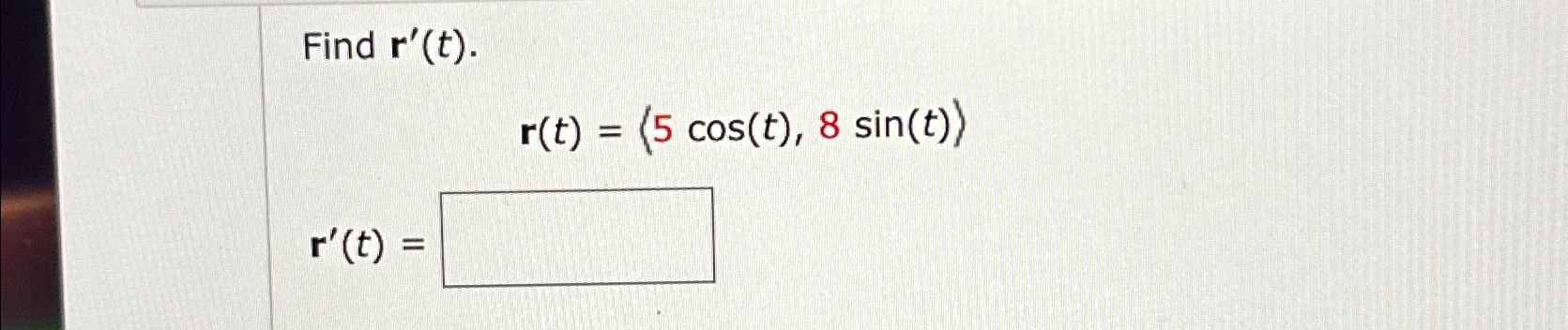 Solved Find r'(t)r(t)=(:5cos(t),8sin(t):)r'(t)= | Chegg.com