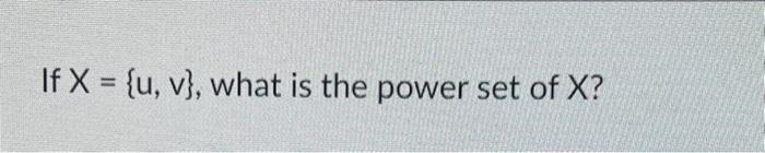 Solved If X={u,v}, what is the power set of X ?Transform the | Chegg.com