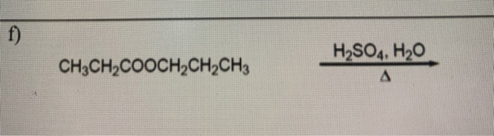 Solved f) H2SO4, H20 CH3CH2COOCH,CH,CH3 | Chegg.com