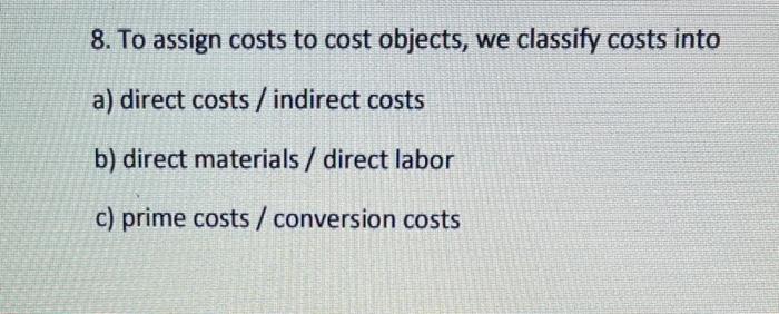 Solved 8. To assign costs to cost objects, we classify costs | Chegg.com