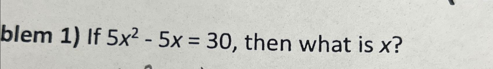 Solved blem 1) ﻿If 5x2-5x=30, ﻿then what is x ? | Chegg.com