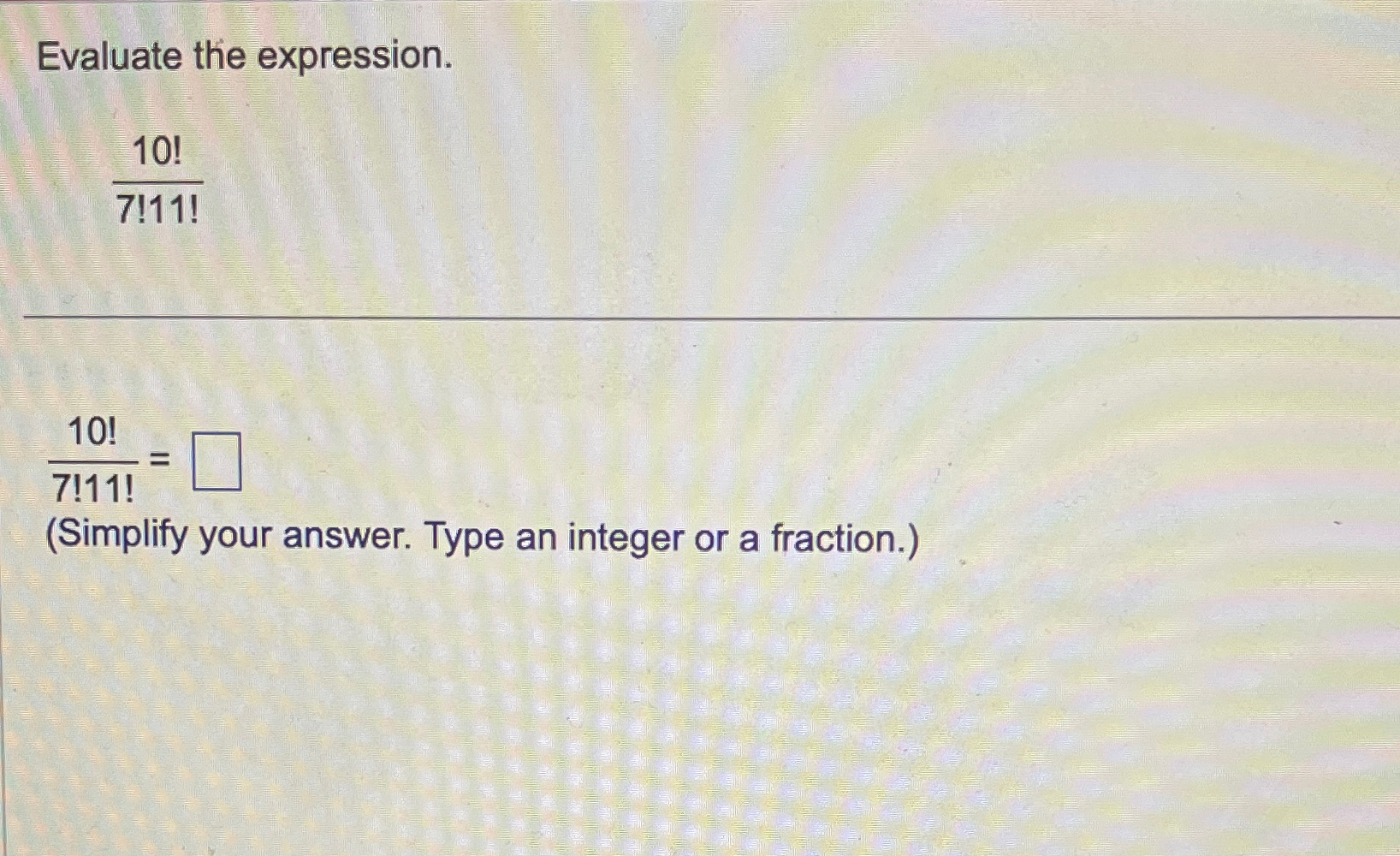 Solved Evaluate the expression.10!7!11!10!7!11!=(Simplify | Chegg.com
