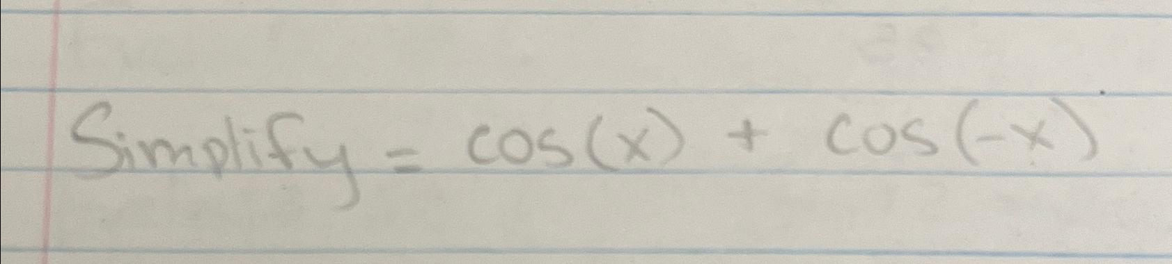Solved Simplify =cos(x)+cos(-x) | Chegg.com