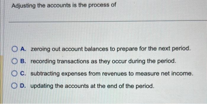 Solved Adjusting the accounts is the process of O A. zeroing | Chegg.com