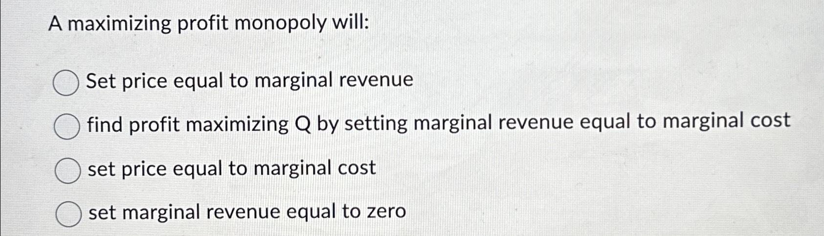Solved A maximizing profit monopoly will:Set price equal to | Chegg.com