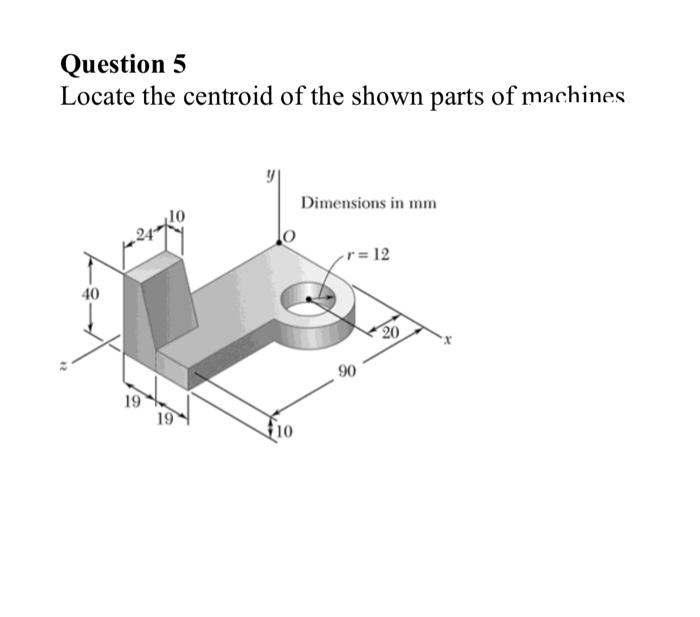 Solved Question 5 Locate the centroid of the shown parts of | Chegg.com