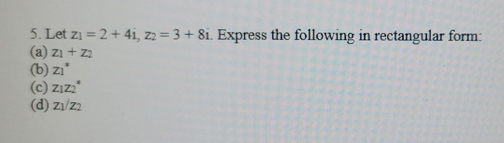 Solved 5. Let z1 = 2 + 4i, z2 = 3 + 8i. Express the | Chegg.com