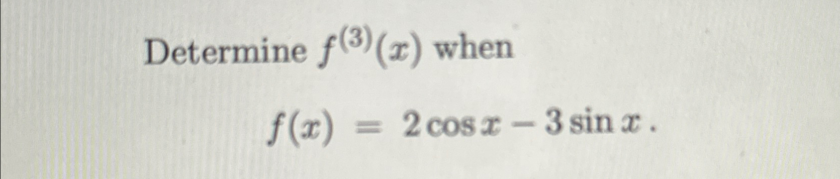 Solved Determine f(3)(x) ﻿whenf(x)=2cosx-3sinx | Chegg.com