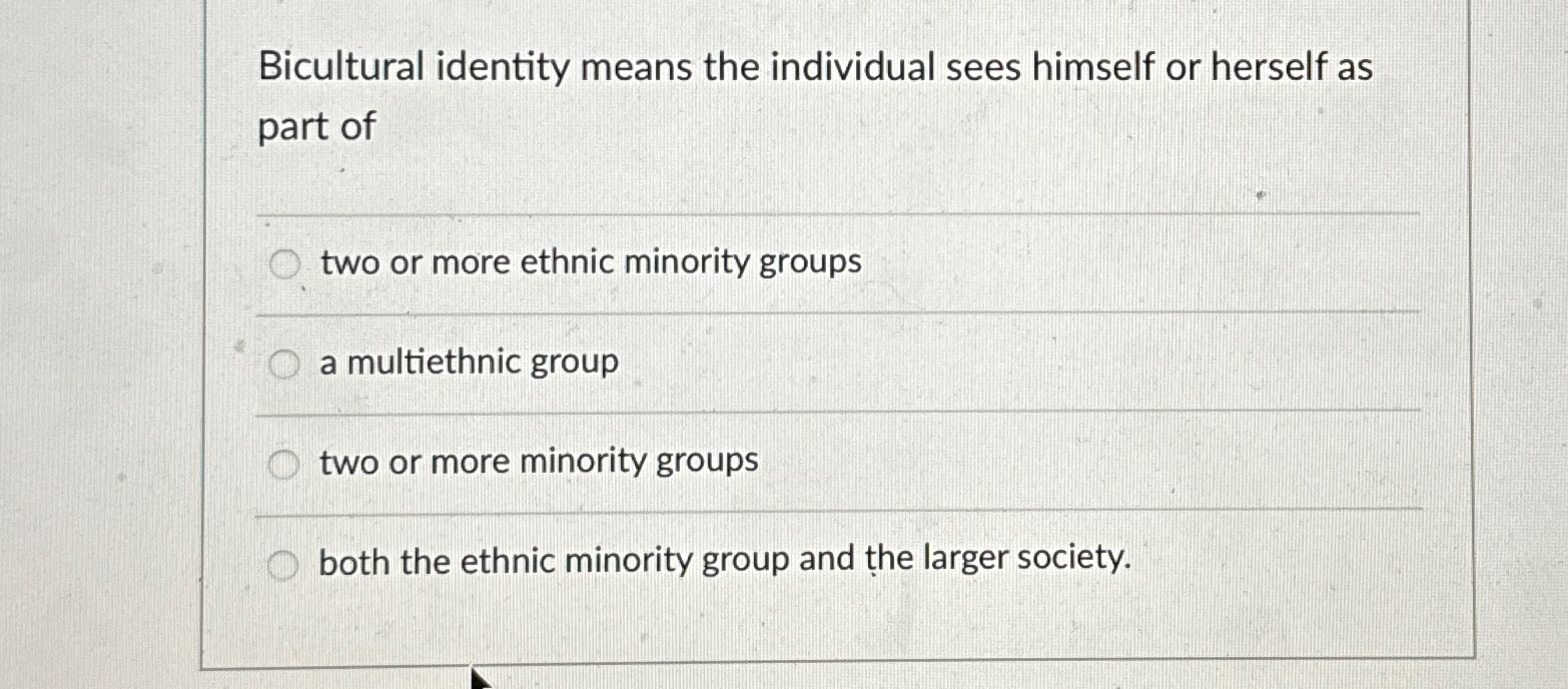 Solved Bicultural identity means the individual sees himself | Chegg.com