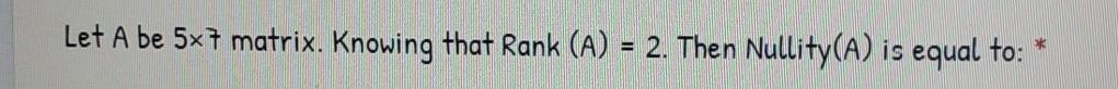 Solved Let A be 5x7 matrix. Knowing that Rank (A) = 2. Then | Chegg.com