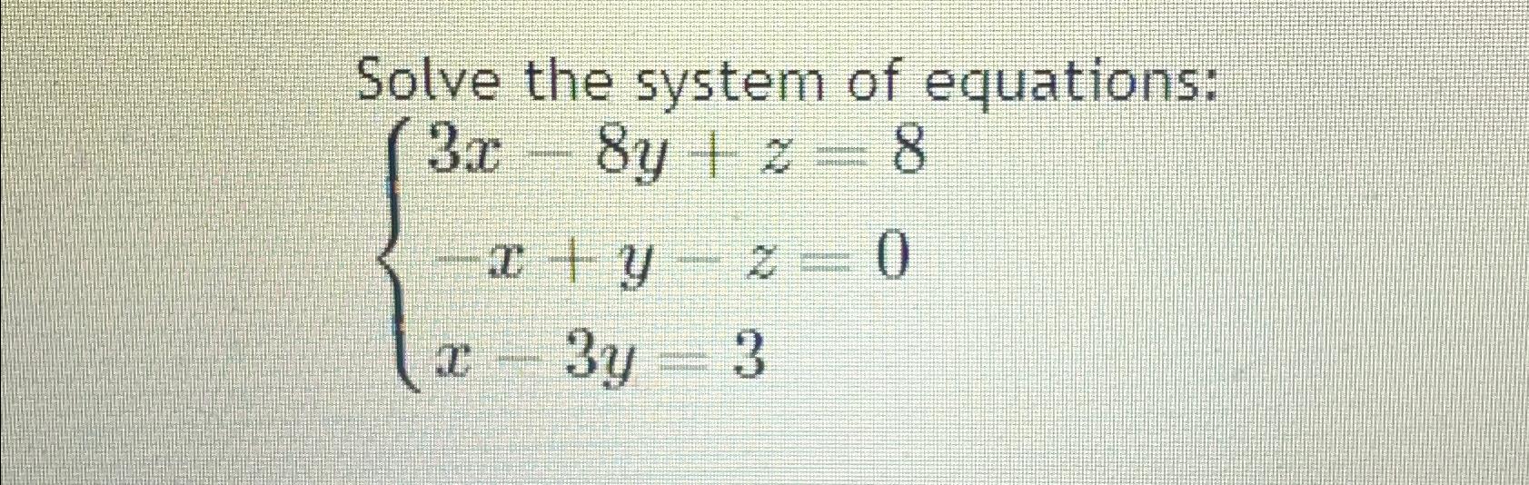 Solved Solve the system of equations:3x-8y+z=8-x+y-z=0x-3y=3 | Chegg.com