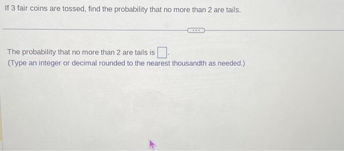 Solved If 3 fair coins are tossed, find the probability that | Chegg.com