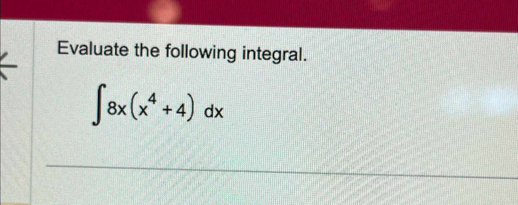 Solved Evaluate the following integral.∫﻿﻿8x(x4+4)dx | Chegg.com