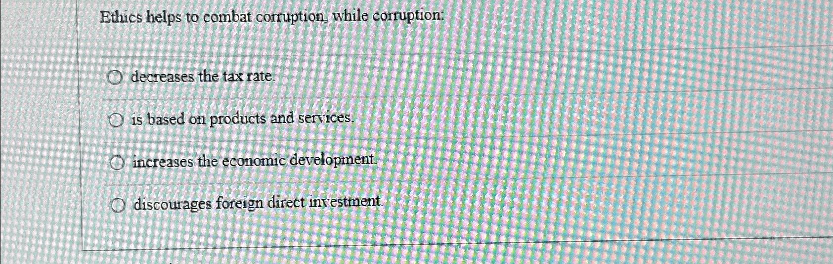 Solved Ethics helps to combat corruption, while | Chegg.com