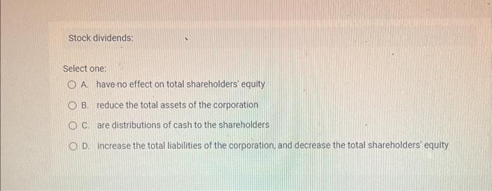 Solved Stock dividends: Select one: A. have no effect on | Chegg.com