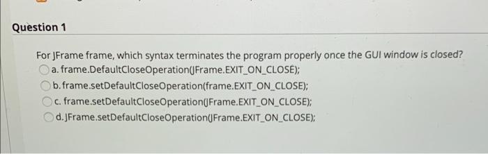 Solved Question 1 For JFrame frame, which syntax terminates | Chegg.com