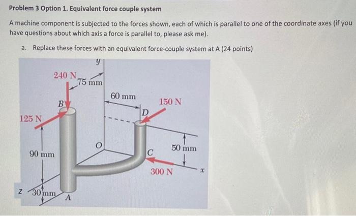 Solved Problem 3 Option 1. Equivalent force couple system A | Chegg.com
