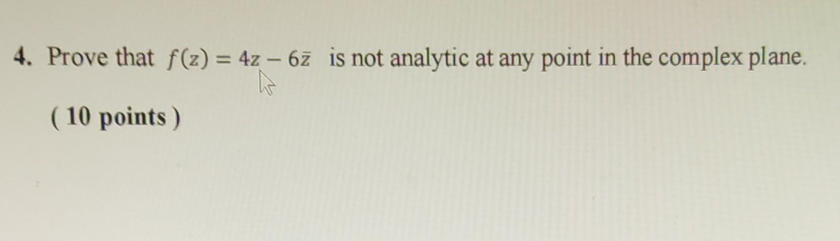 Solved 4. Prove that f(z)=4z−6zˉ is not analytic at any | Chegg.com