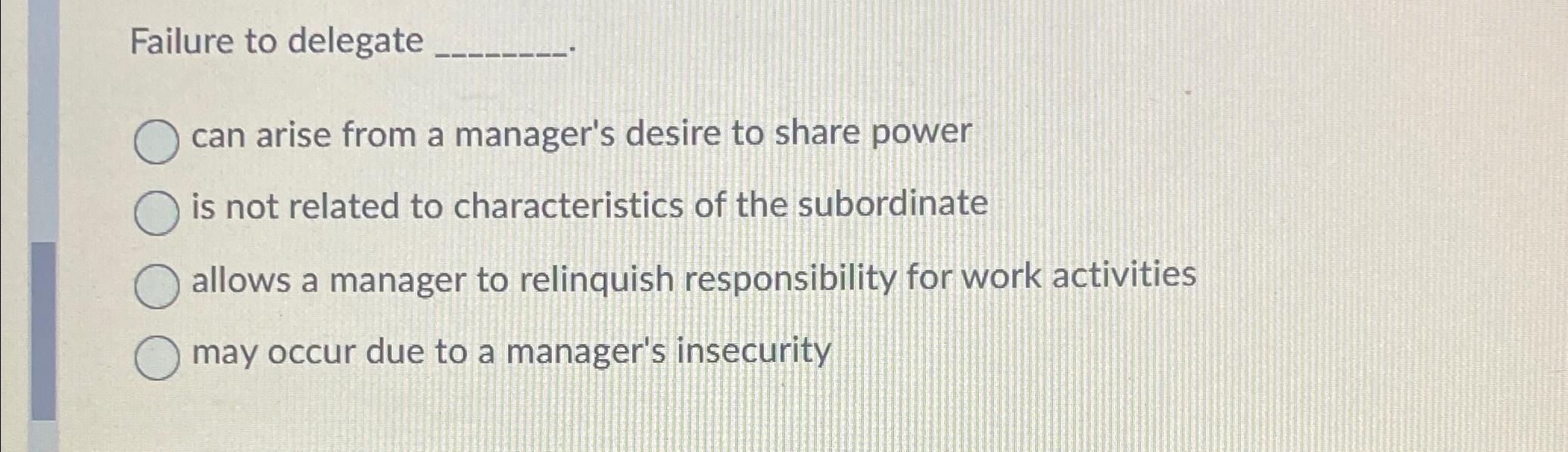 Solved Failure to delegatecan arise from a manager's desire | Chegg.com