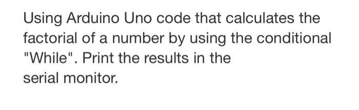 Solved Using Arduino Uno Code That Calculates The Factorial 4803