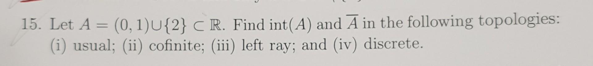 Solved 15. Let A=(0,1)∪{2}⊂R. Find int(A) and Aˉ in the | Chegg.com