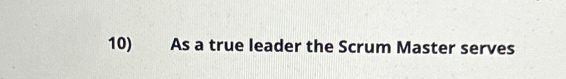 Solved As a true leader the Scrum Master serves | Chegg.com