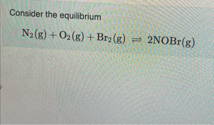 Solved Consider the equilibrium N2( g)+O2( g)+Br2( | Chegg.com