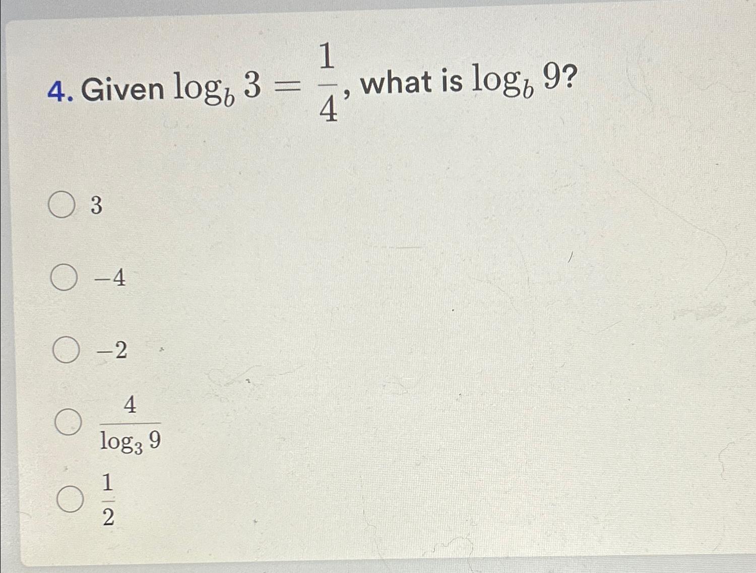 Solved Given logb3=14, what is logb9 ?3-4-24log3912 | Chegg.com Solved Given logb3=14, what is logb9 ?3-4-24log3912 | Chegg.com