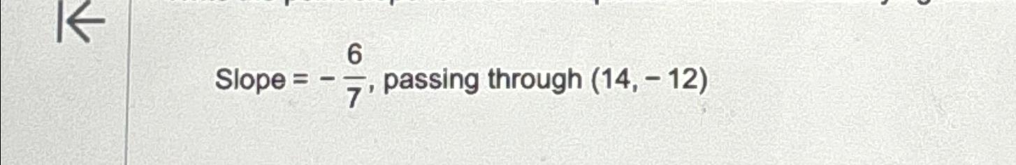 Solved Slope =-67, ﻿passing through (14,-12) | Chegg.com