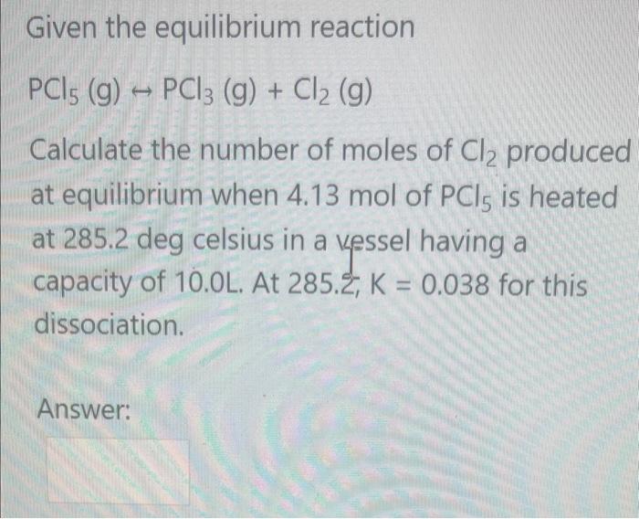Solved Given the equilibrium reaction PCl5( g)↔PCl3( g)+Cl2( | Chegg.com