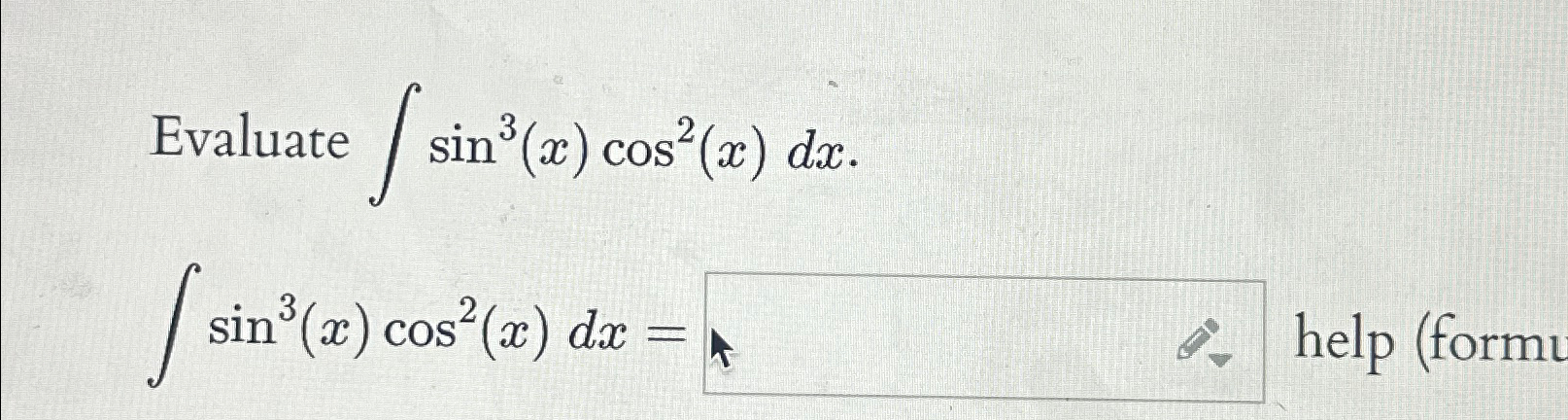 Solved Evaluate ∫﻿﻿sin3(x)cos2(x)dx∫﻿﻿sin3(x)cos2(x)dx=help | Chegg.com