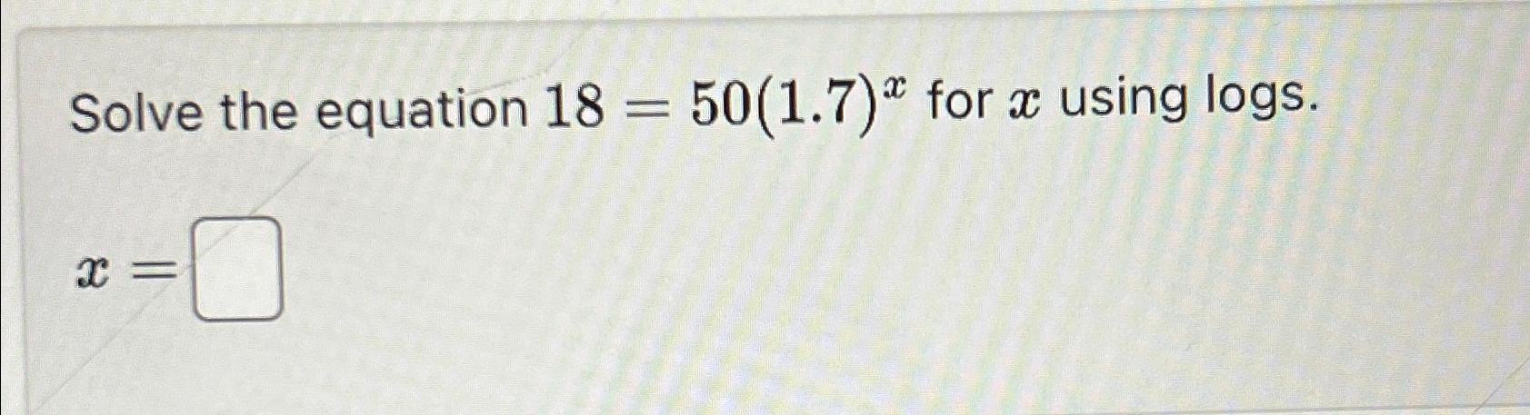 Solved Solve the equation 18=50(1.7)x ﻿for x ﻿using logs.x= | Chegg.com