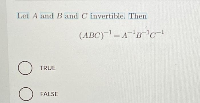 Solved Let A and B and C invertible. Then (ABC)−1=A−1B−1C−1 | Chegg.com