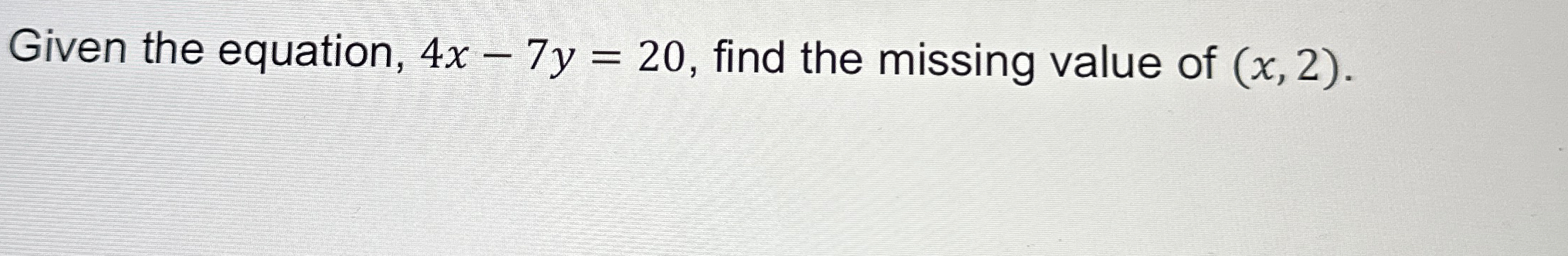 Solved Given the equation, 4x-7y=20, ﻿find the missing value | Chegg.com