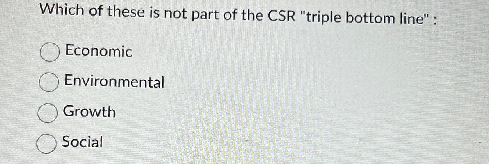 Solved Which of these is not part of the CSR "triple bottom | Chegg.com
