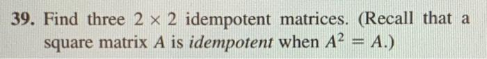 Solved 39. Find three 2 x 2 idempotent matrices. (Recall | Chegg.com