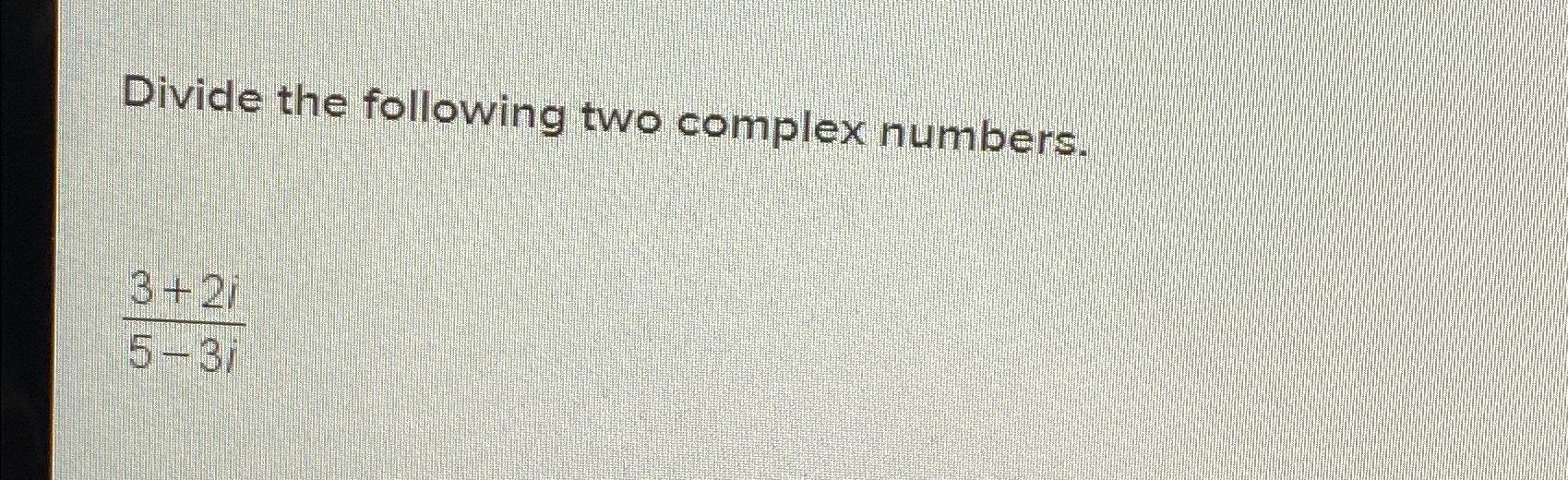 Solved Divide the following two complex numbers.3+2i5-3i | Chegg.com
