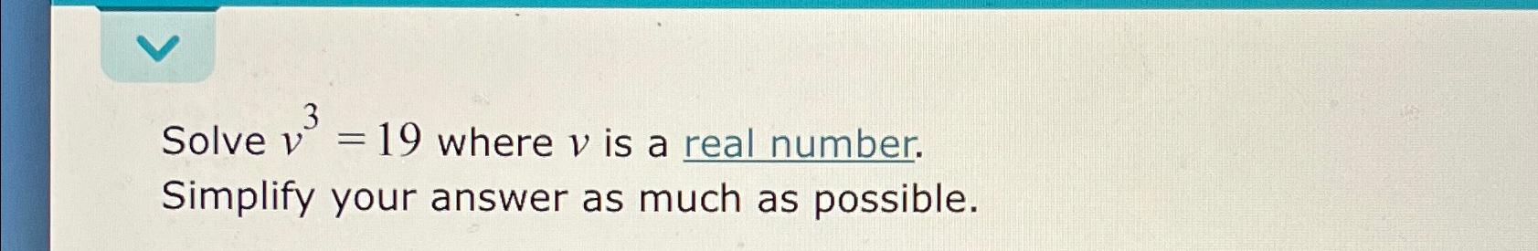 Solved Solve v3=19 ﻿where v ﻿is a real number.Simplify your | Chegg.com