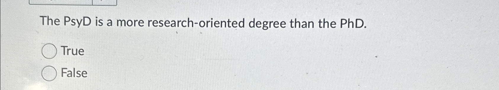 Solved The PsyD is a more research-oriented degree than the | Chegg.com