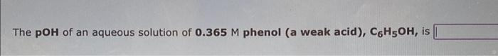 Solved The pOH of an aqueous solution of 0.365M phenol (a | Chegg.com