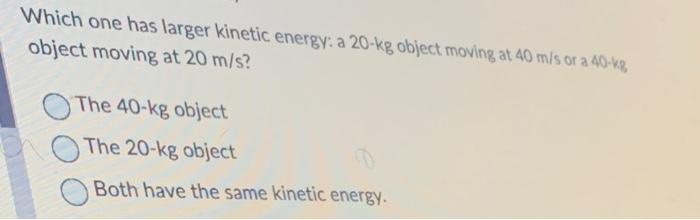 Solved Which one has larger kinetic energy: a 20−kg object | Chegg.com