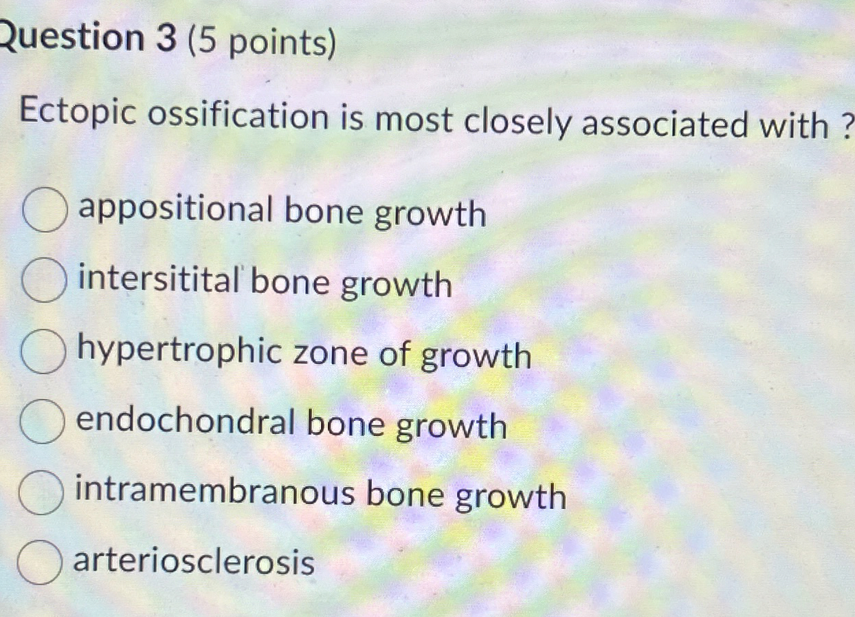 Solved question 3 (5 ﻿points)Ectopic ossification is most | Chegg.com