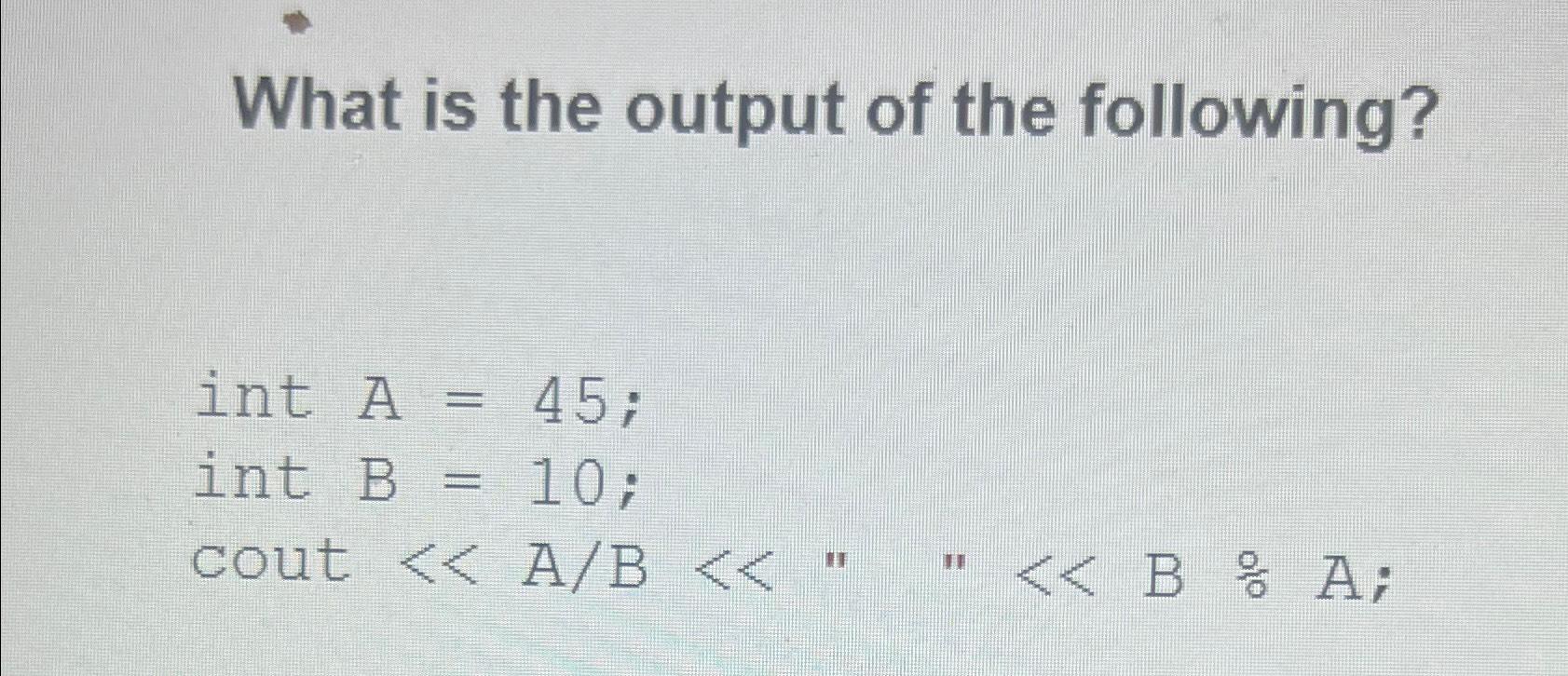 Solved What is the output of the following?int A=45;int | Chegg.com