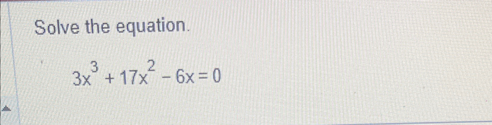 Solved Solve the equation.3x3+17x2-6x=0 | Chegg.com