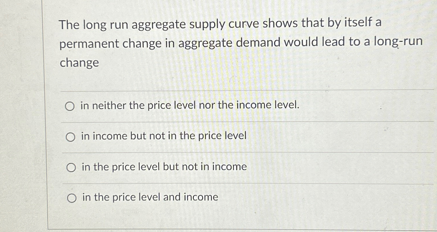 Solved The long run aggregate supply curve shows that by | Chegg.com