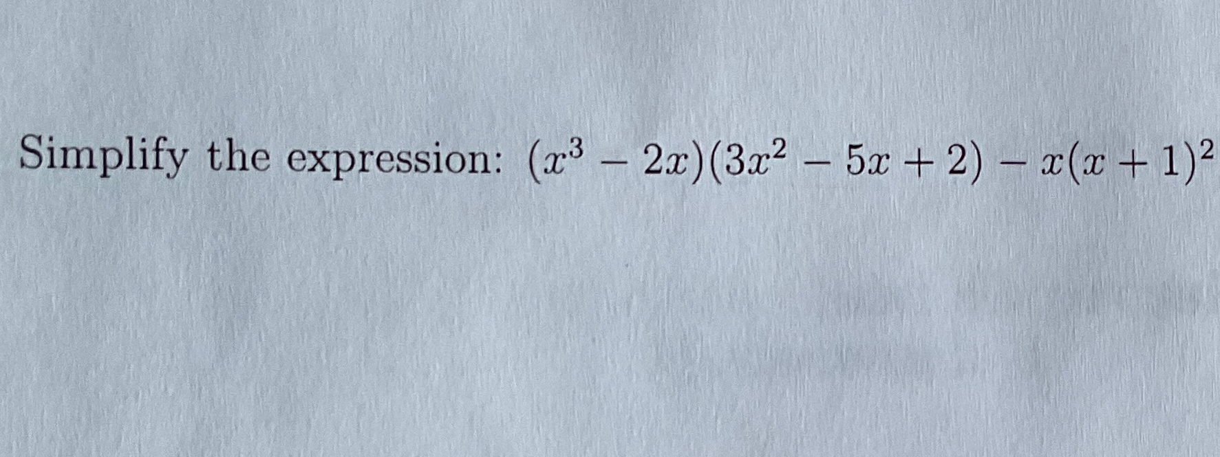 Solved Simplify the expression: (x3-2x)(3x2-5x+2)-x(x+1)2 | Chegg.com